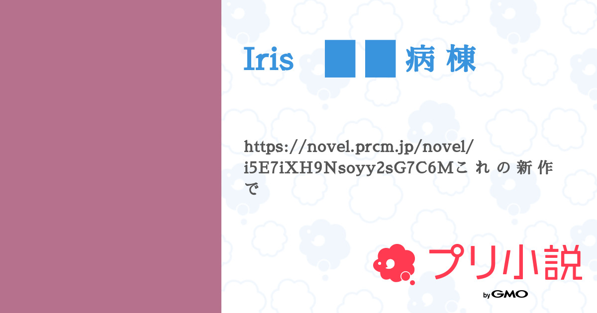 Iris 病 棟 - 全14話 【連載中】（ましろさんの小説） | 無料スマホ夢小説ならプリ小説 byGMO